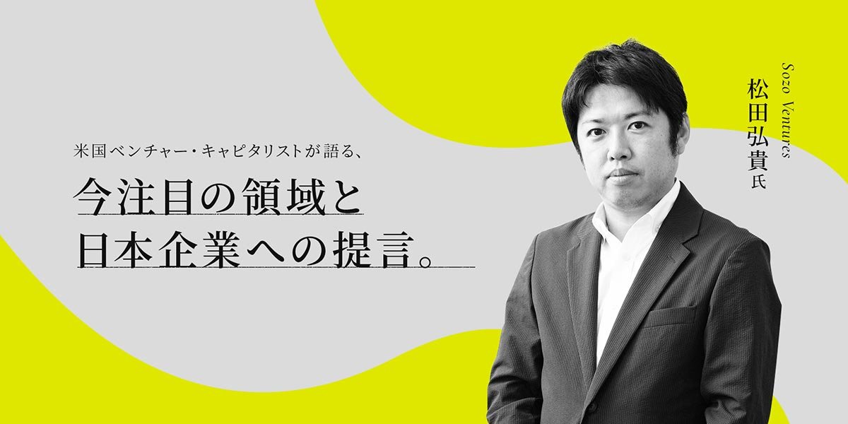 【Sozo Ventures 松田弘貴氏】米国ベンチャー・キャピタリストが語る、今注目の領域と日本企業への提言。 | DX-link（ディークロスリンク）- 三井住友フィナンシャルグループ