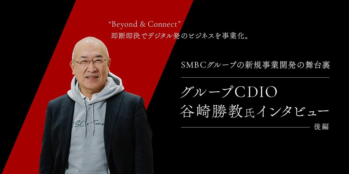 【グループCDIO 谷崎勝教氏インタビュー 後編】『Beyond ＆ Connect』 即断即決でデジタル発のビジネスを事業化。SMBC ...